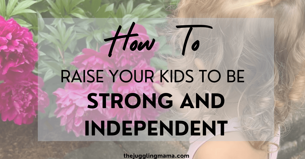 How to Raise Your Kids to Be Strong and Independent - The Juggling Mama